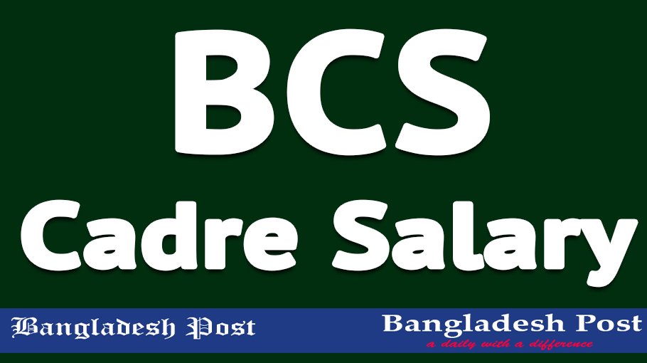 BCS Becomes Lucrative BCS Cadre Salary Bangladesh Post
